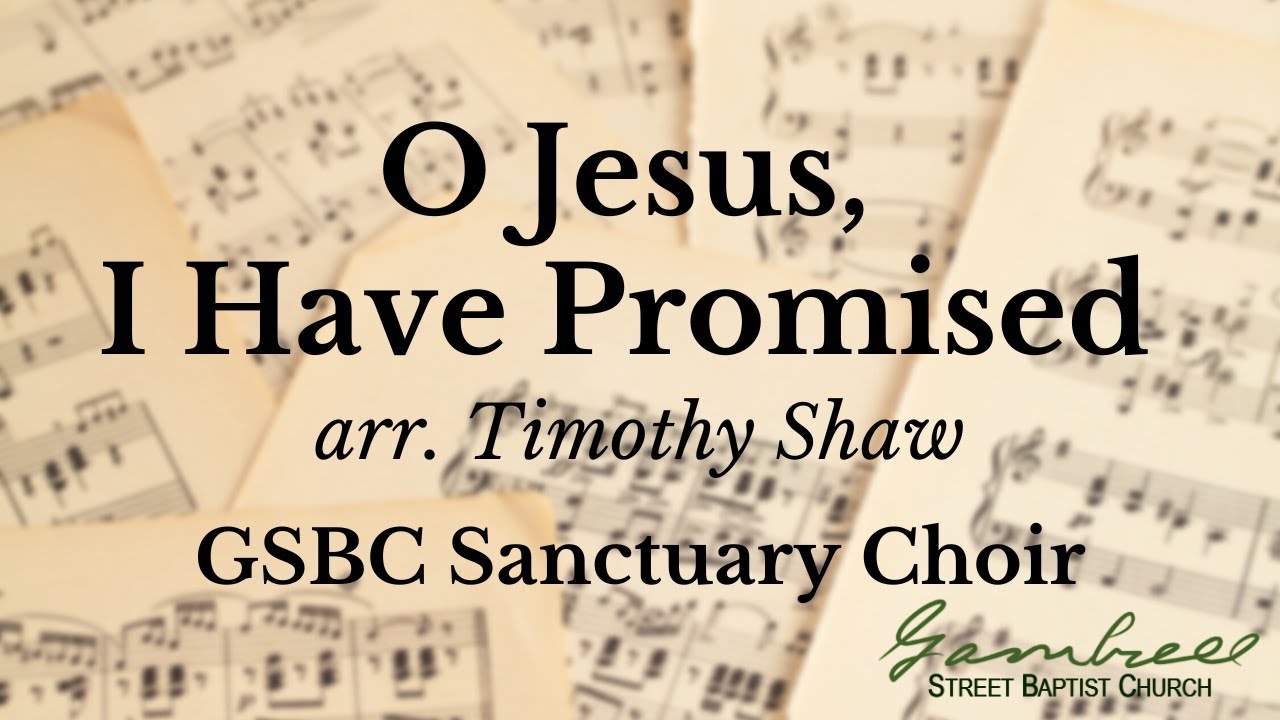 O Jesus, I Have Promised - arr. Timothy Shaw by GSBC Sanctuary Choir ...
