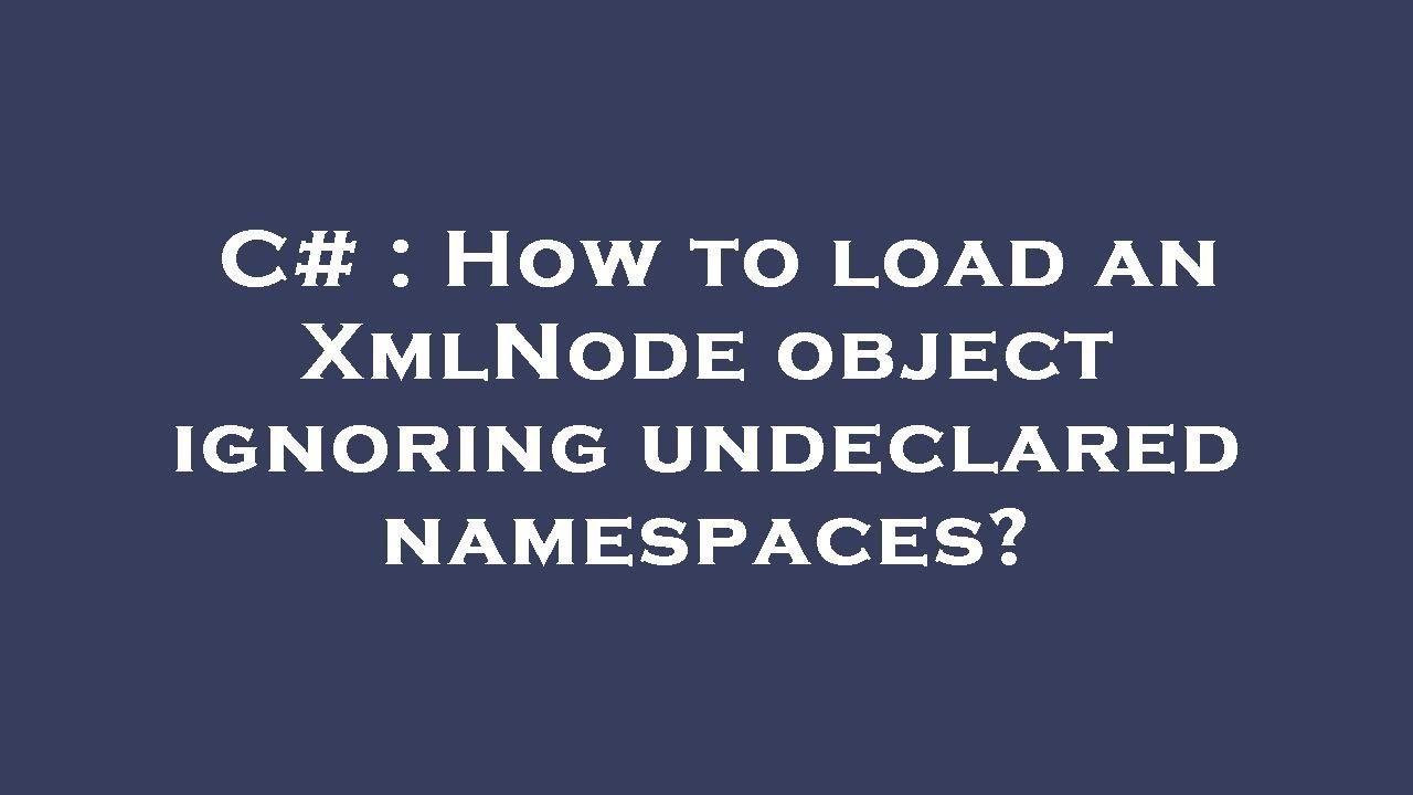 C How To Load An Xmlnode Object Ignoring Undeclared Namespaces 2155