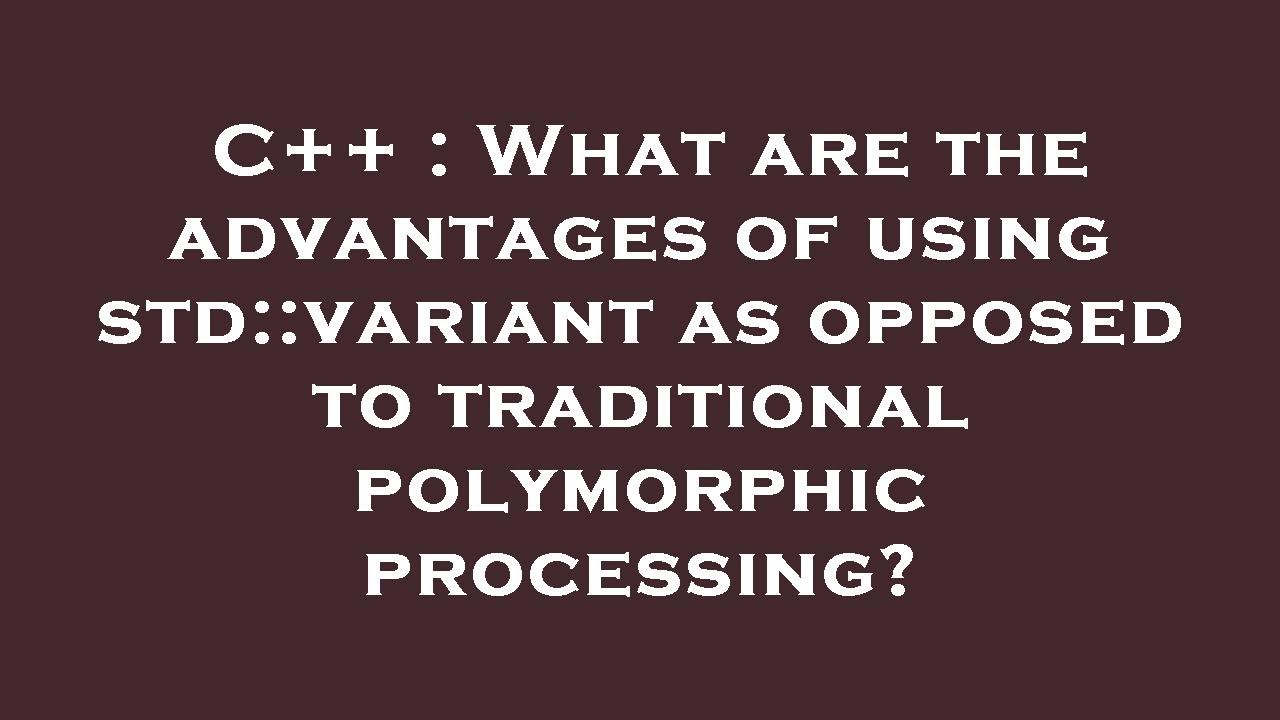 C++ : What are the advantages of using std::variant as opposed to traditional polymorphic ...