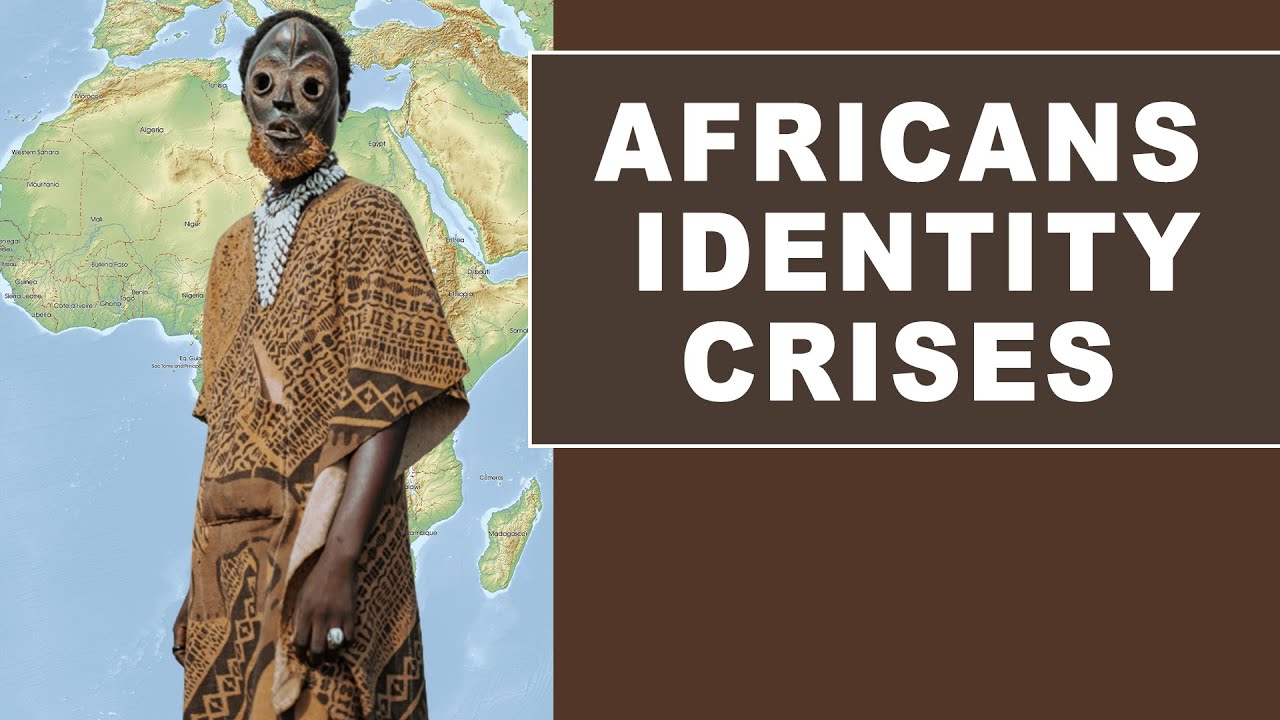 Navigating Identity Crises Among Africans: Causes, Effects, and ...
