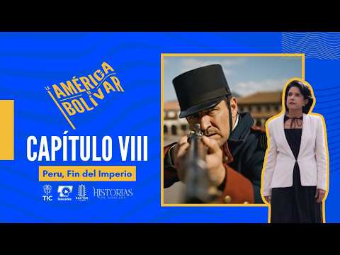 LA AMÉRICA DE BOLÍVAR - Capítulo 8 – Perú, Fin del Imperio