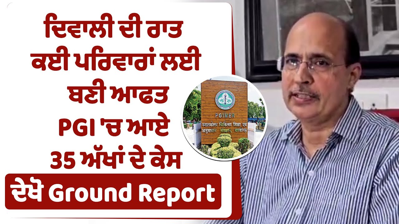 ਦਿਵਾਲੀ ਦੀ ਰਾਤ ਕਈ ਪਰਿਵਾਰਾਂ ਲਈ ਬਣੀ ਆਫਤ,PGI 'ਚ ਆਏ 35 ਅੱਖਾਂ ਦੇ ਕੇਸ,ਦੇਖੋ ...