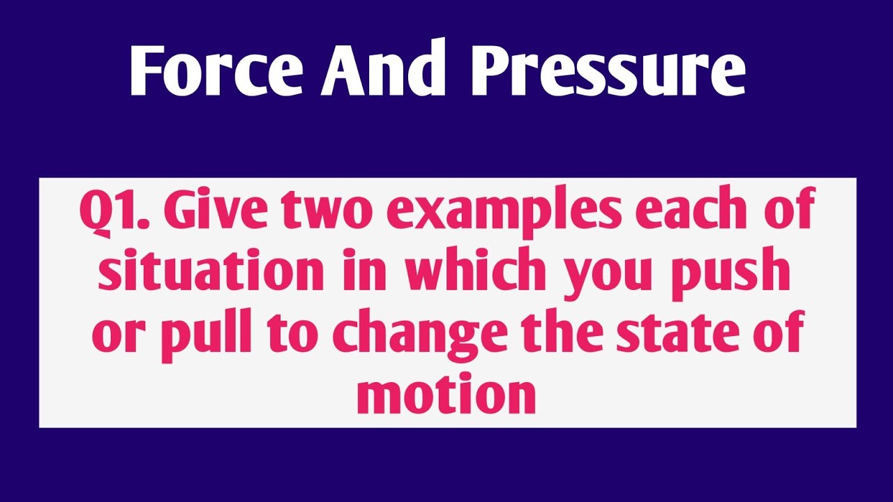 Q1. Give two examples each of situation in which you push or pull to ...