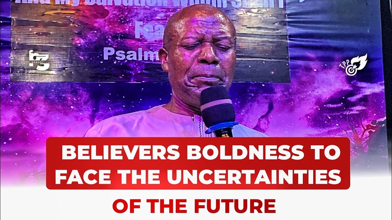 BELIEVERS BOLDNESS TO FACE THE UNCERTAINTIES OF THE FUTURE - YouTube