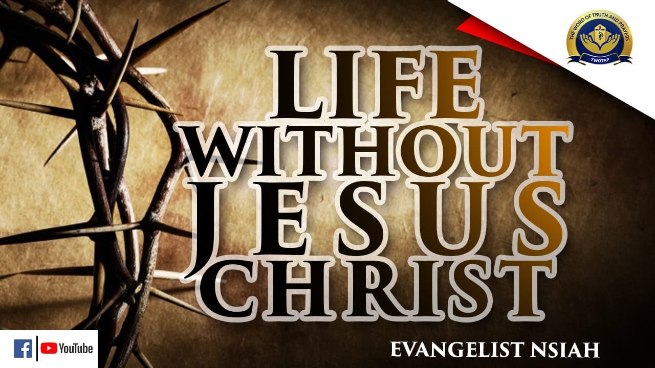 EVANGELIST NSIAH LIFE WITHOUT JESUS CHRIST - YouTube