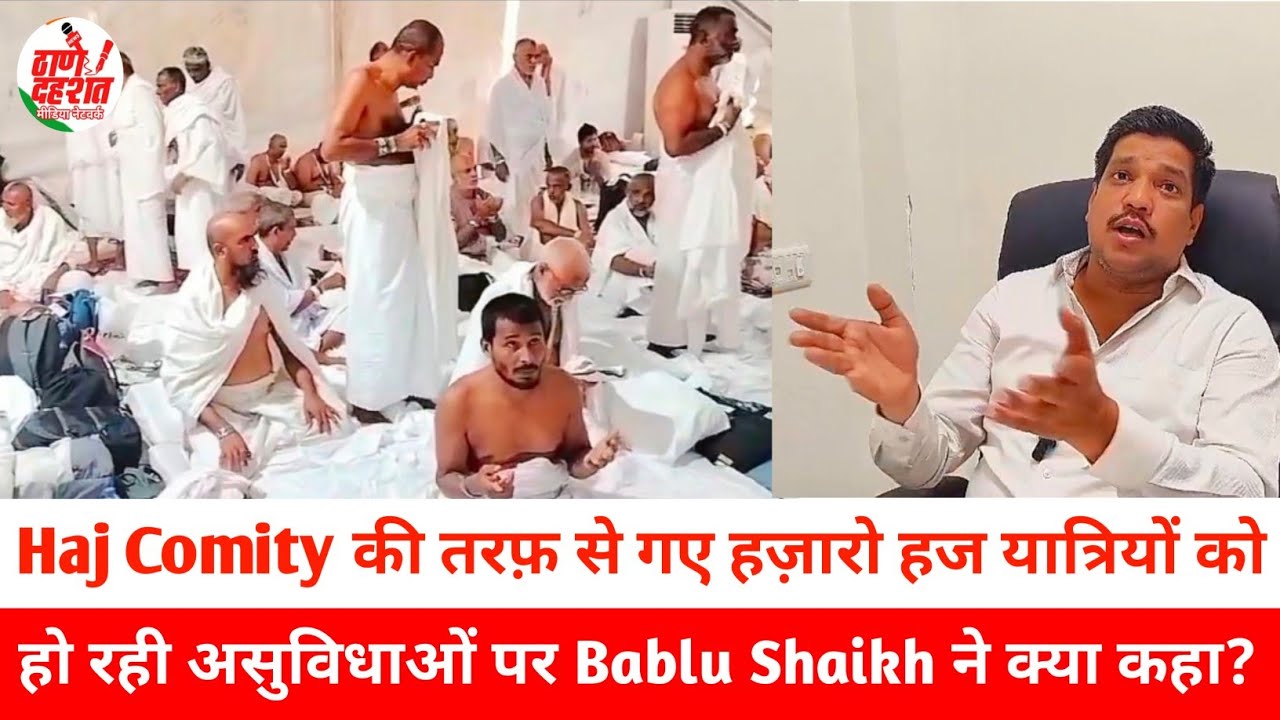 Haj Comity की तरफ़ से गए हज़ारो हज यात्रियों को हो रही असुविधाओं पर Bablu Shaikh ने क्या कहा ...