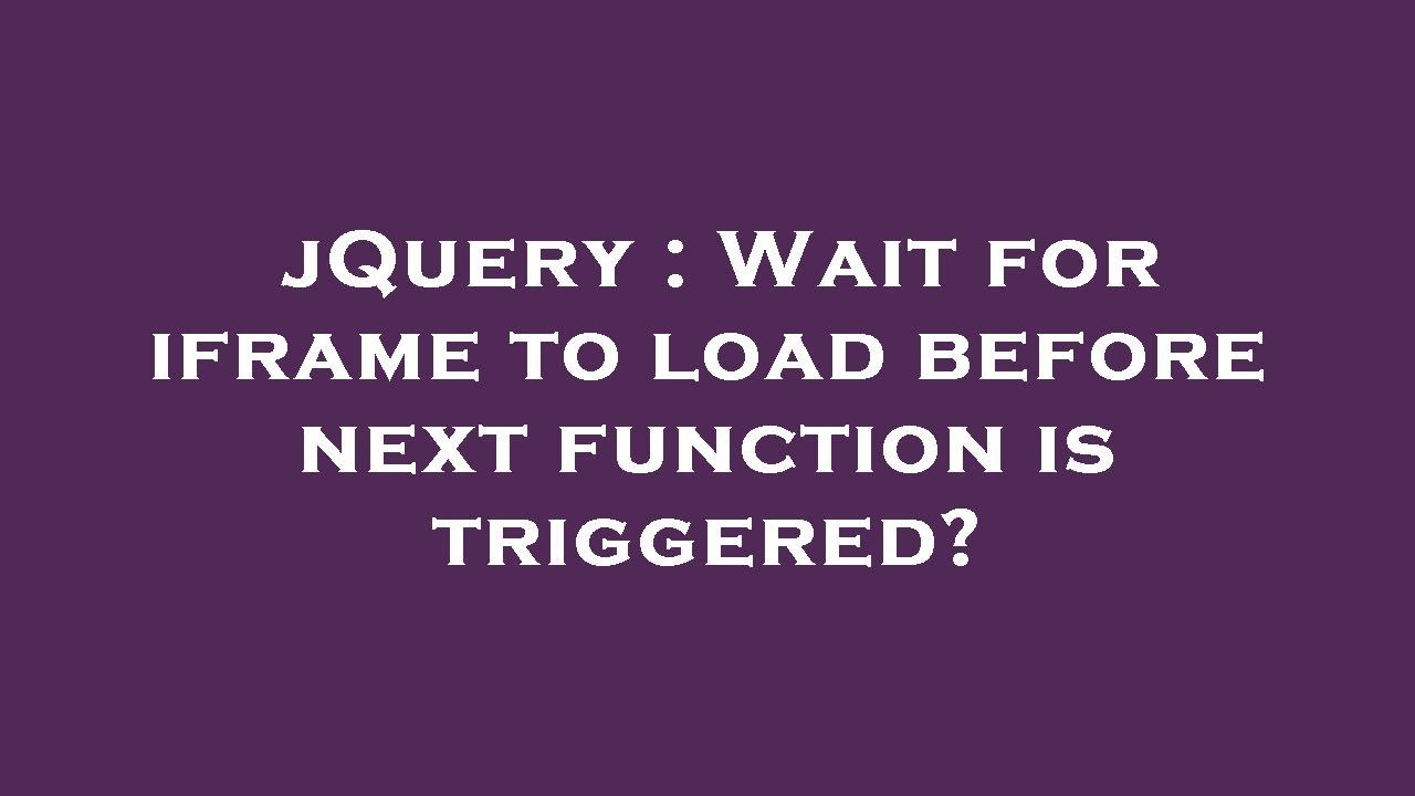Jquery Wait For Iframe To Load Before Next Function Is Triggered Youtube