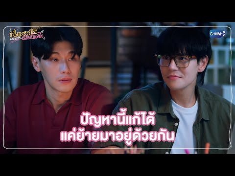 ปัญหานี้แก้ได้ แค่ย้ายมาอยู่ด้วยกัน | เปิดเทอมใหม่ หัวใจหัดรัก Boys in love
