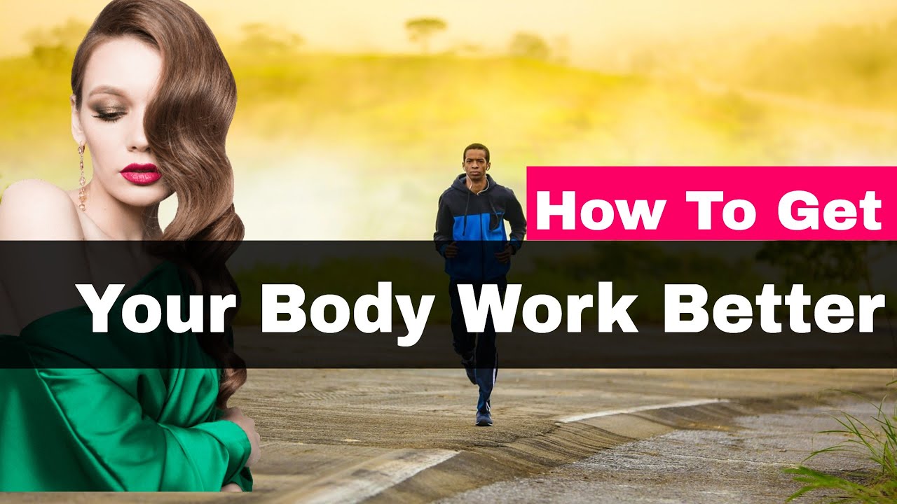 How To Get Your Body Work Better - Get Your Body Working Better - YouTube
