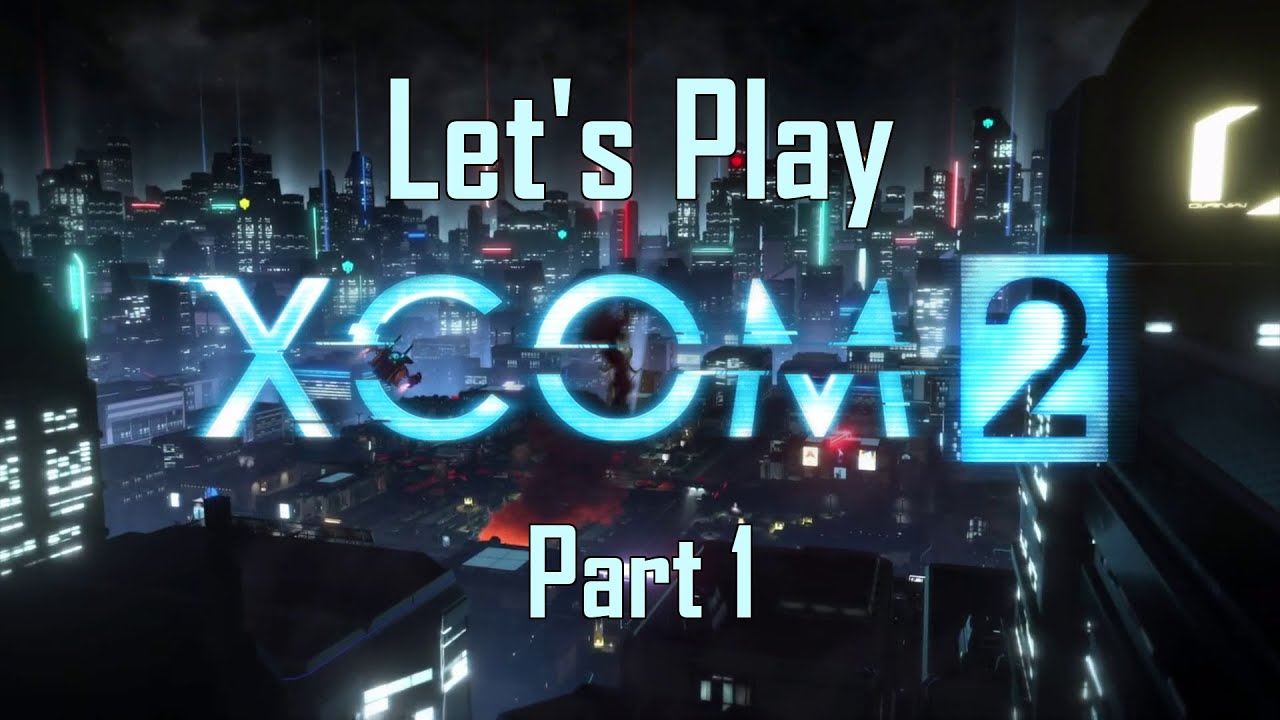 Let's Play XCOM 2 Part 1 (Welcome Back, Commander) - YouTube