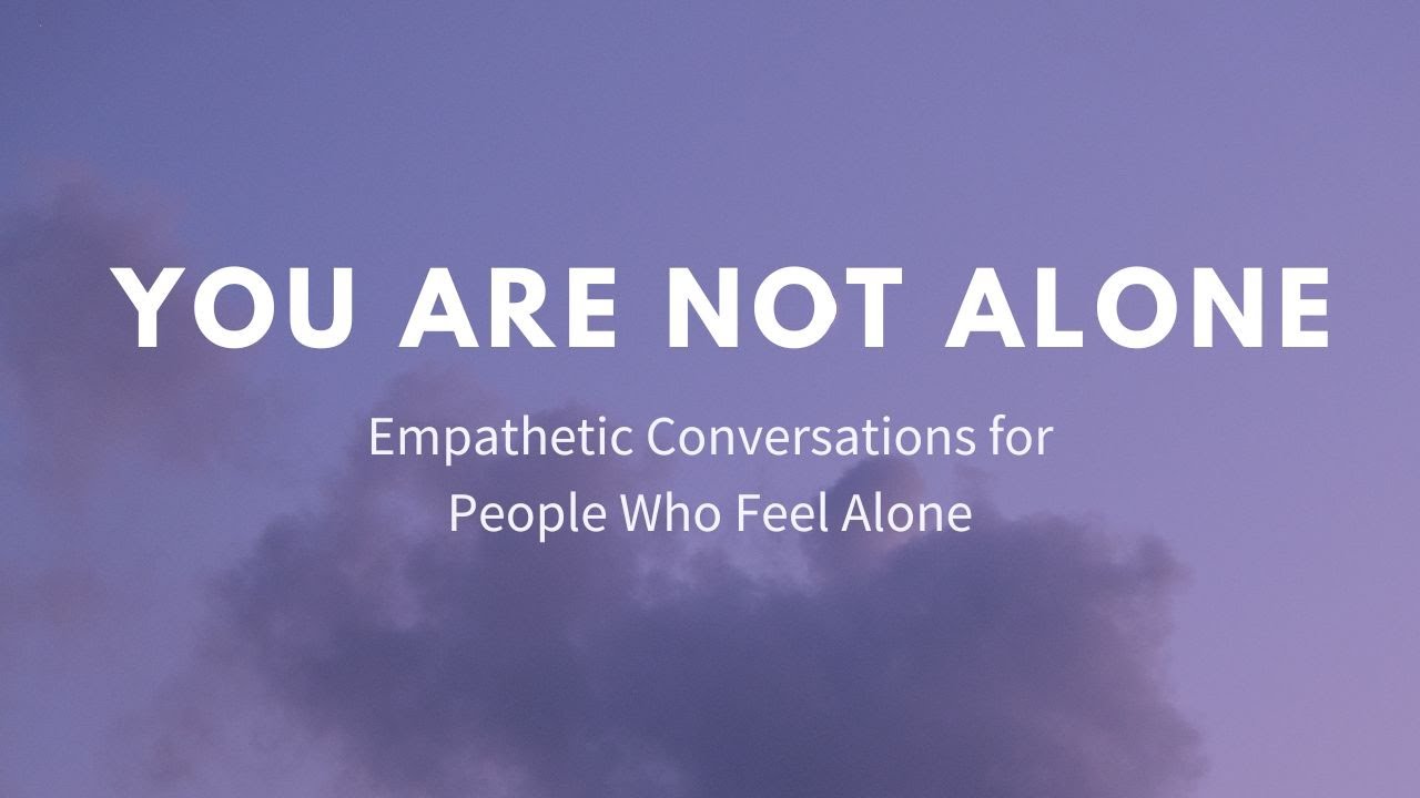 You Are Not Alone: Empathetic Conversations for People Who Feel Alone ...
