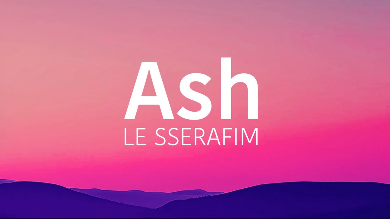 LE SSERAFIM (르세라핌) - ‘Ash’ (Lyrics) - YouTube
