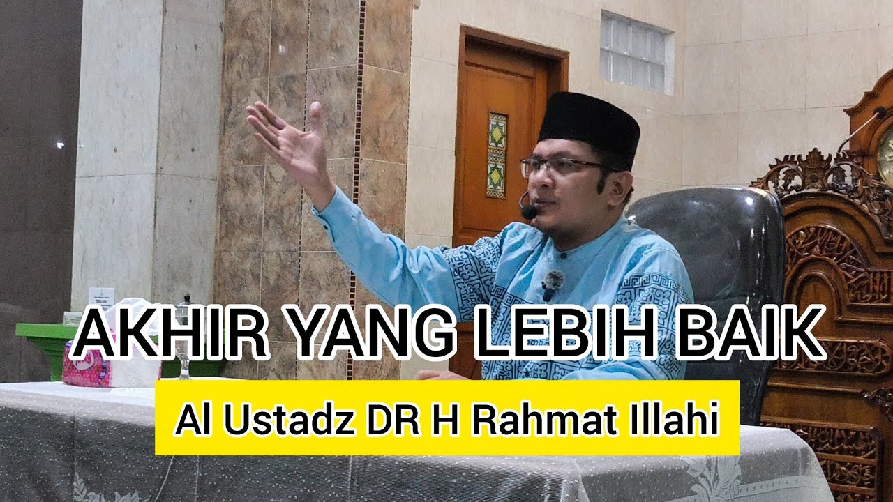 AKHIR YANG LEBIH BAIK. Al Ustadz DR. H. Rahmat Illahi. - YouTube