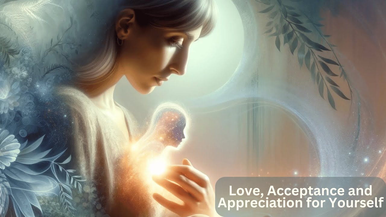 Love, Acceptance and Appreciation for Yourself - YouTube