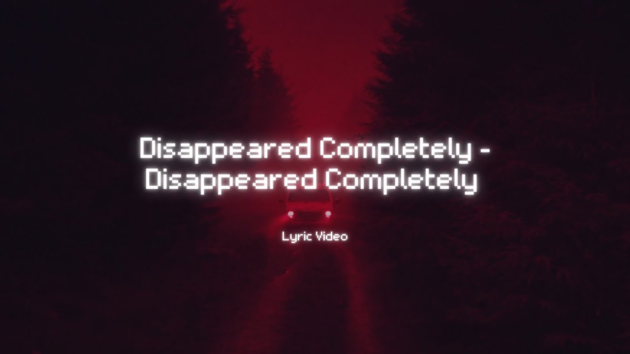 Disappeared Completely - Disappeared Completely Lyrics Music Video ...