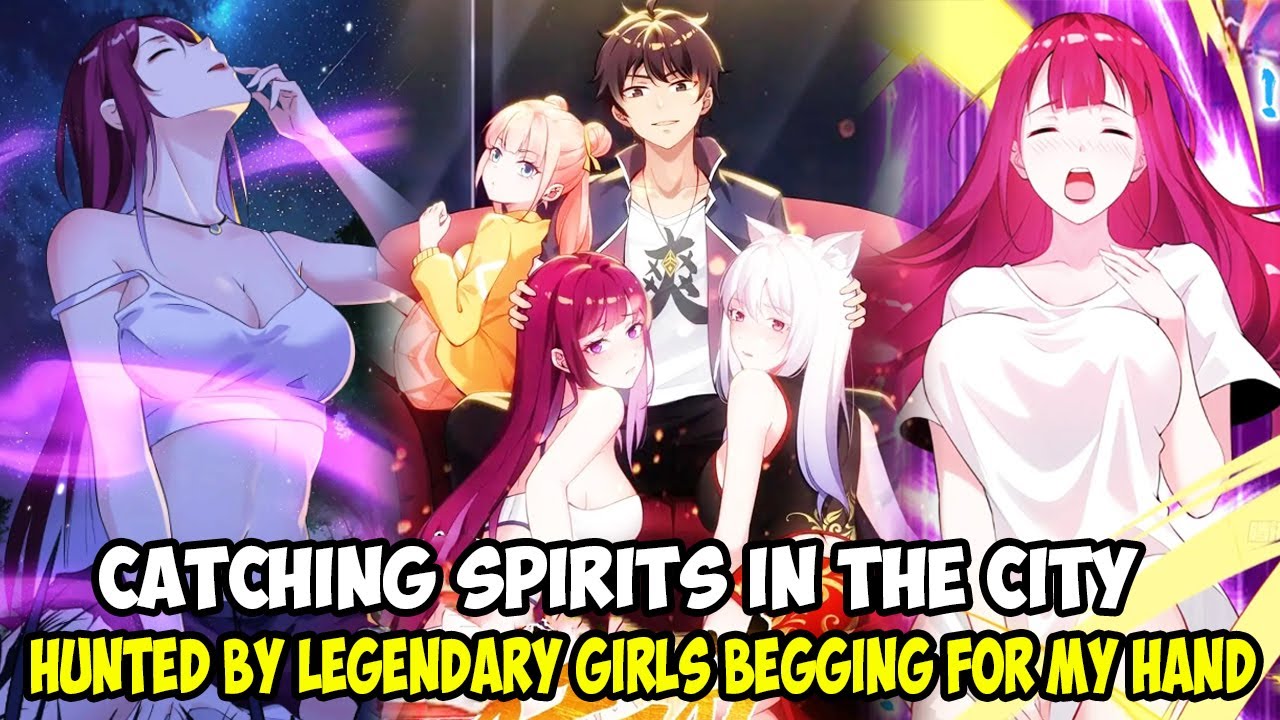 CATCHING SPIRITS IN THE CITY, HUNTED BY LEGENDARY GIRLS BEGGING FOR MY HAND || RECAP MANHUA ...