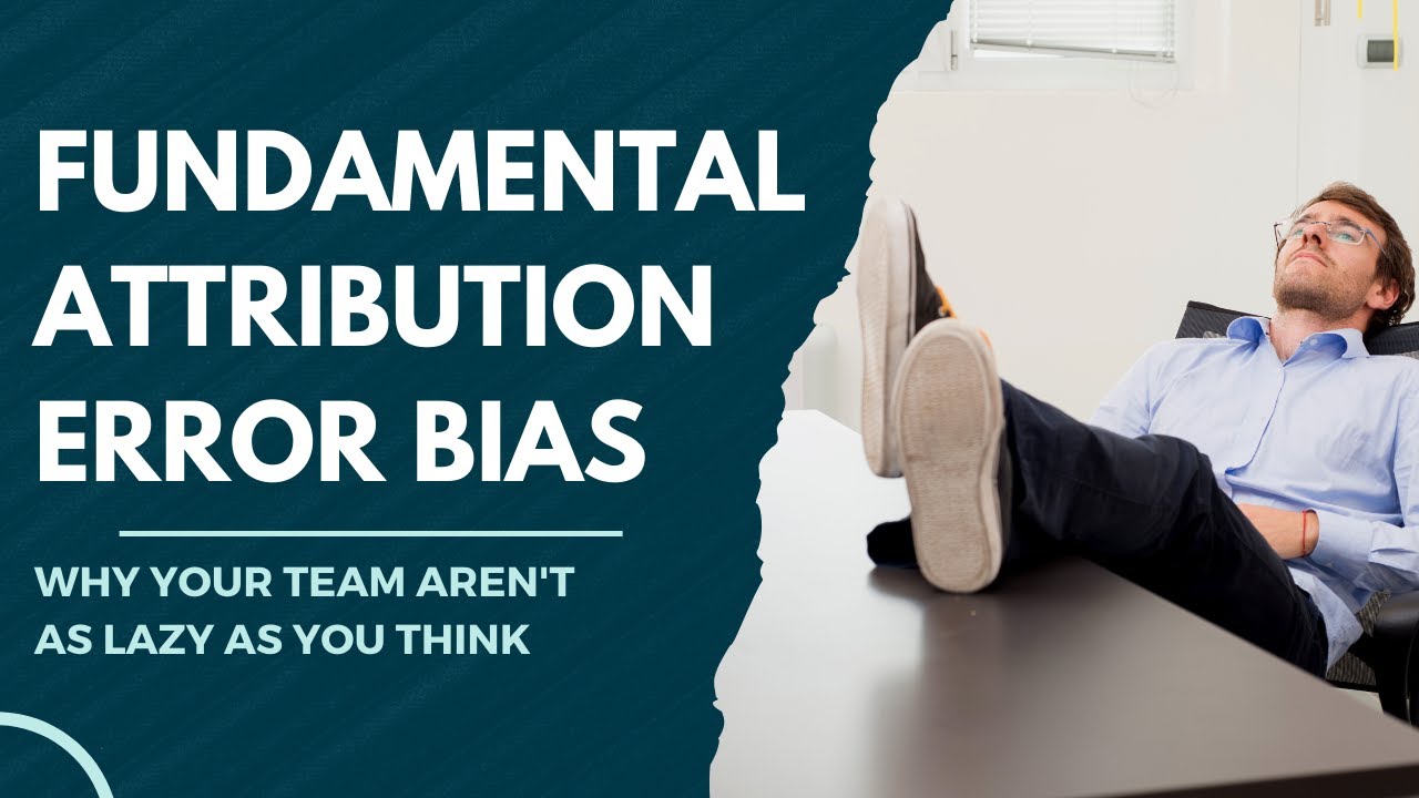 Fundamental Attribution Error Bias - Why Your Team Aren't As Lazy As ...