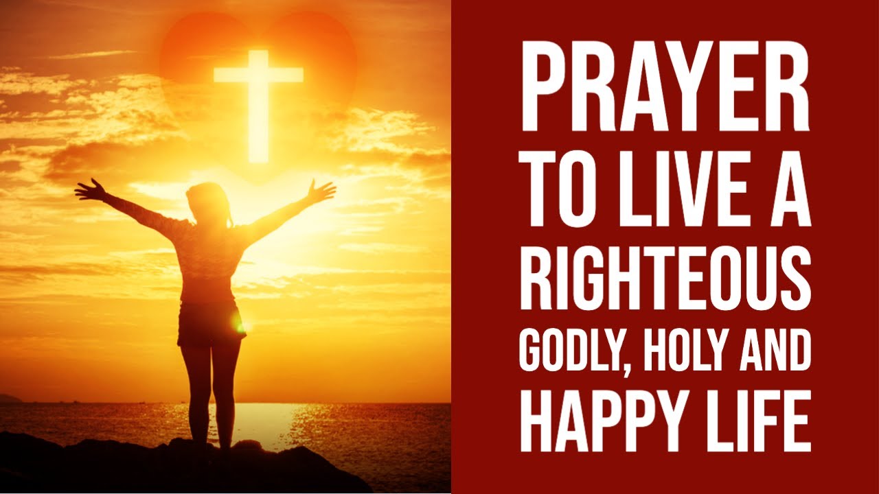 Prayer to Live a Righteous, Godly, Holy and Happy Life Pleasing to God ...