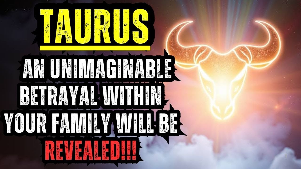 TAURUS - AN UNIMAGINABLE BETRAYAL WITHIN YOUR FAMILY WILL BE REVEALED ...