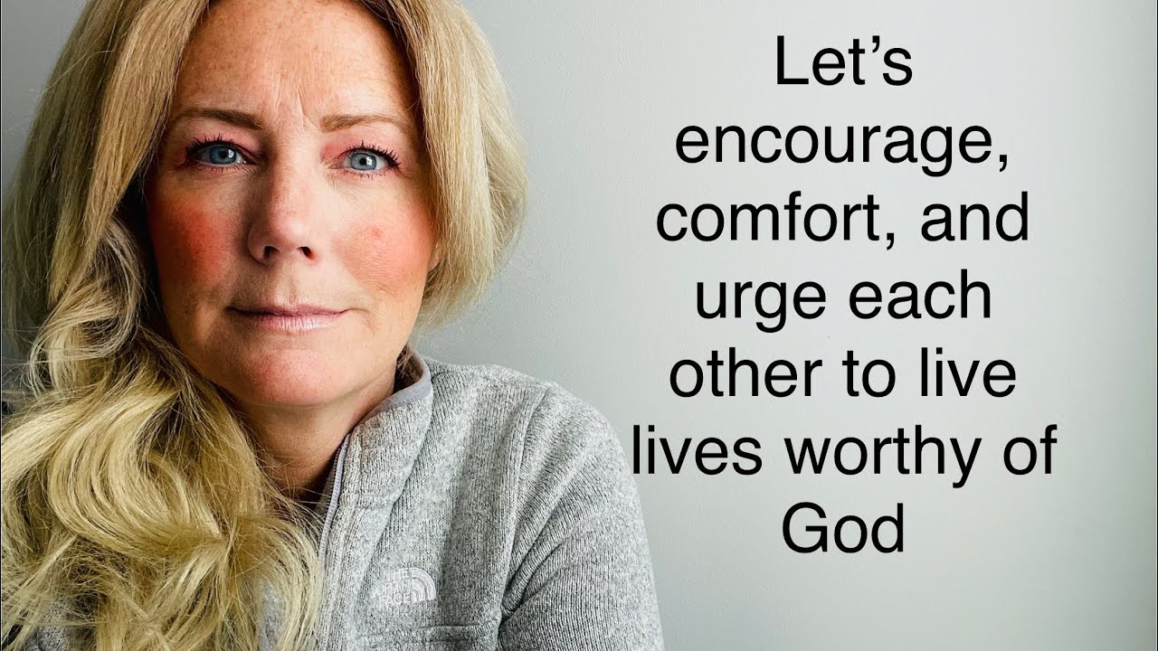 Let’s encourage, comfort, and urge each other to live lives worthy of ...