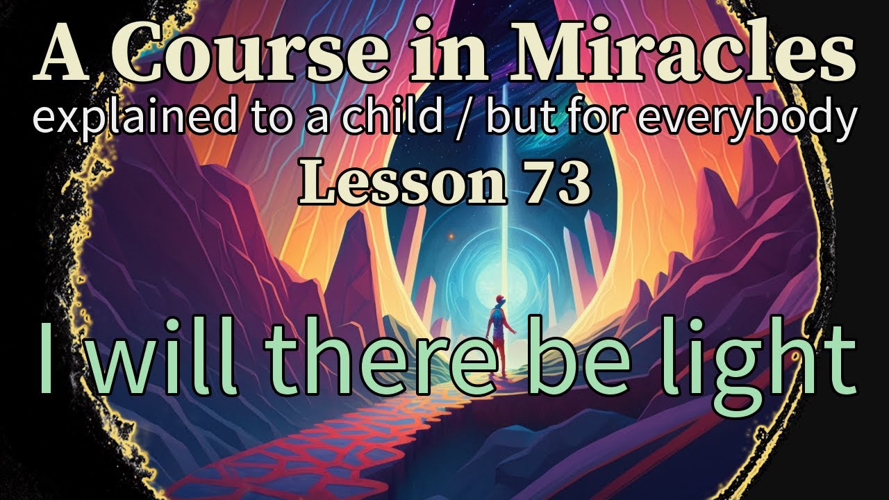 Lesson 73: I will there be light. A Course in Miracles, explained to a ...