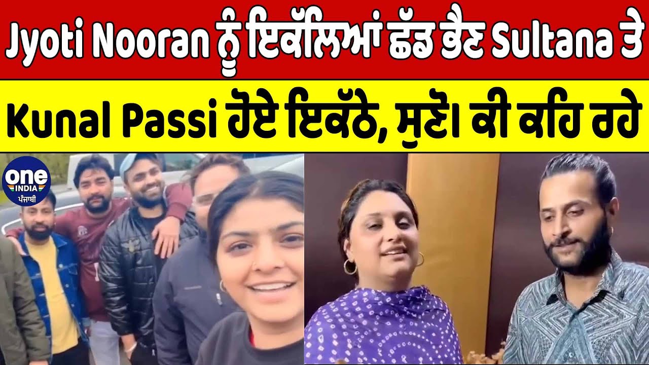 Jyoti Nooran ਨੂੰ ਇਕੱਲਿਆਂ ਛੱਡ ਭੈਣ Sultana ਤੇ Kunal Passi ਹੋਏ ਇਕੱਠੇ ...