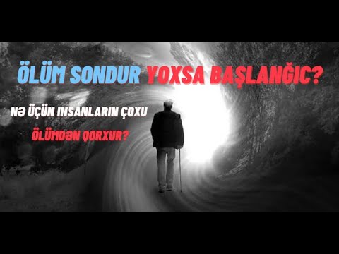 Ölüm sondur yoxsa başlanğıc?,nə üçün insanların çoxu ölümdən qorxur?