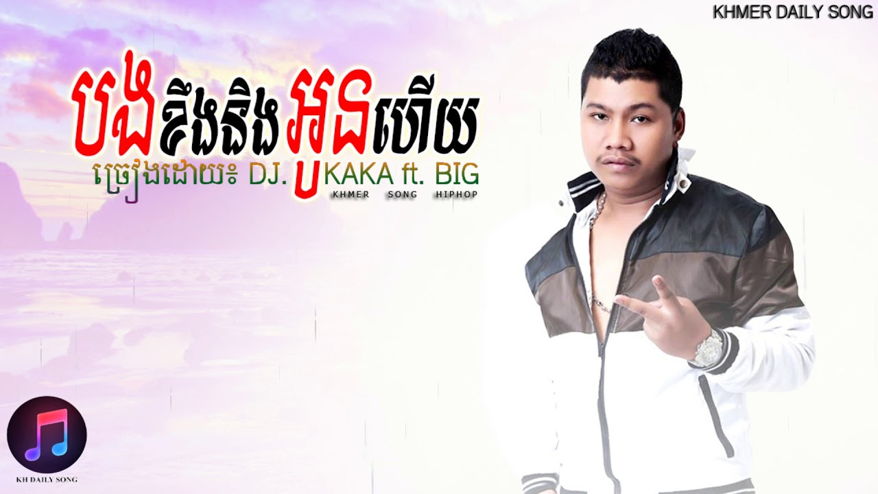 បងខឹងនិងអូនហើយ- ច្រៀង,Dj KaKa ft. Dj Big, Khmer Daily Song - YouTube