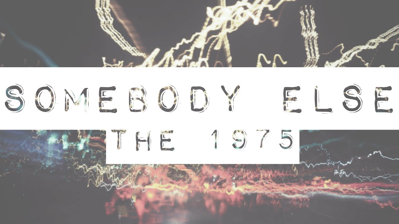 Somebody Else - The 1975 (LYRICS) - YouTube
