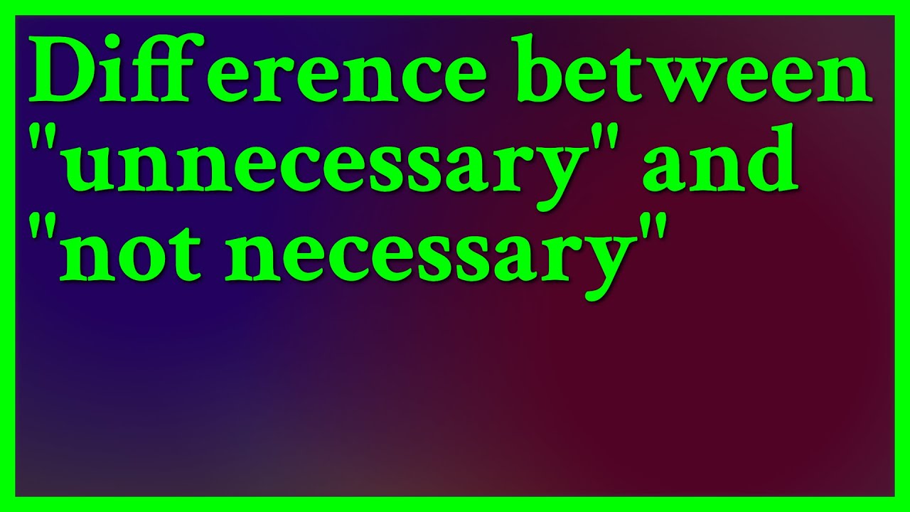 "unnecessary" means "not needed", sometimes with a hint of "and not ...