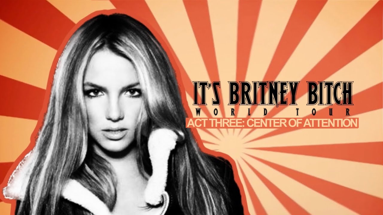 Britney Spears - ACT THREE: CENTER OF ATTENTION [IT'S BRITNEY BITCH ...