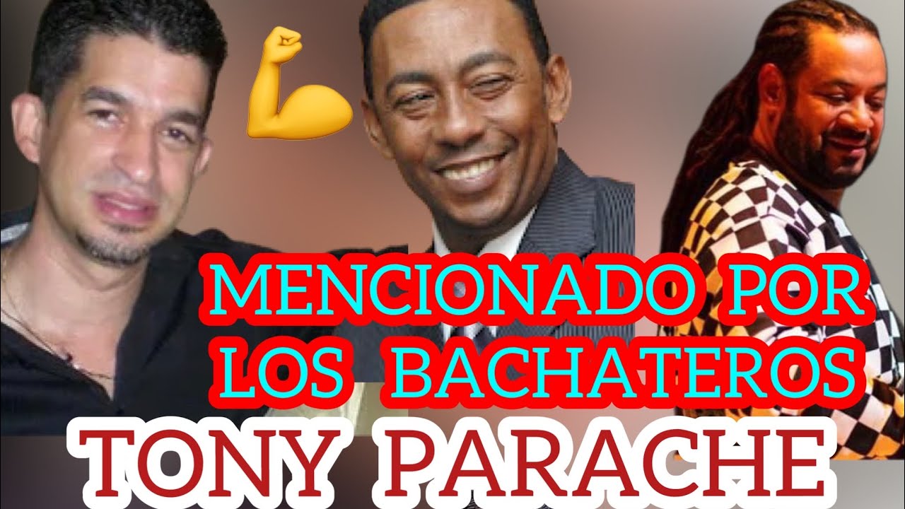 TONY PARACHE: PERSONAJE MENCIONADO POR BACHATEROS - YouTube
