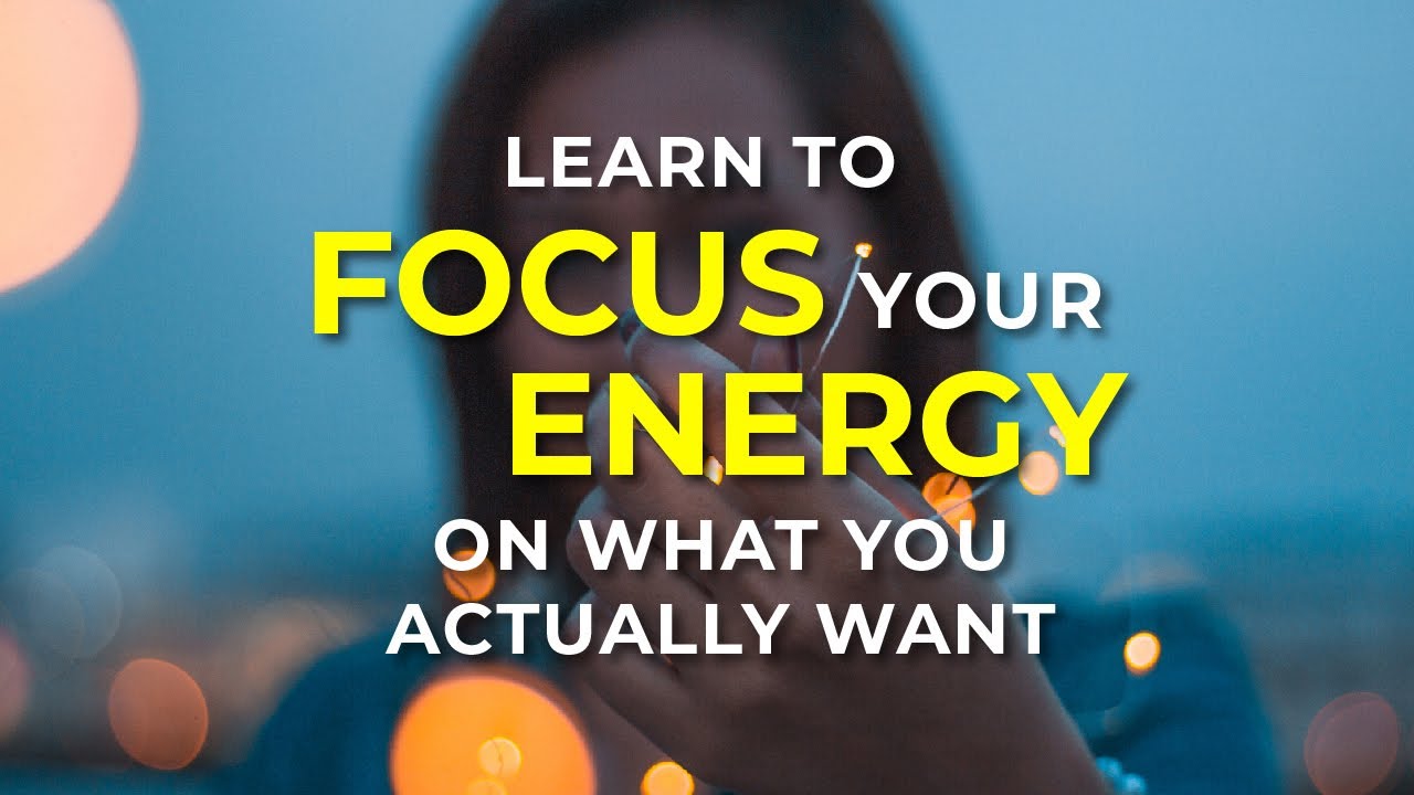 Learn To Focus Your Energy on What you Actually Want - YouTube