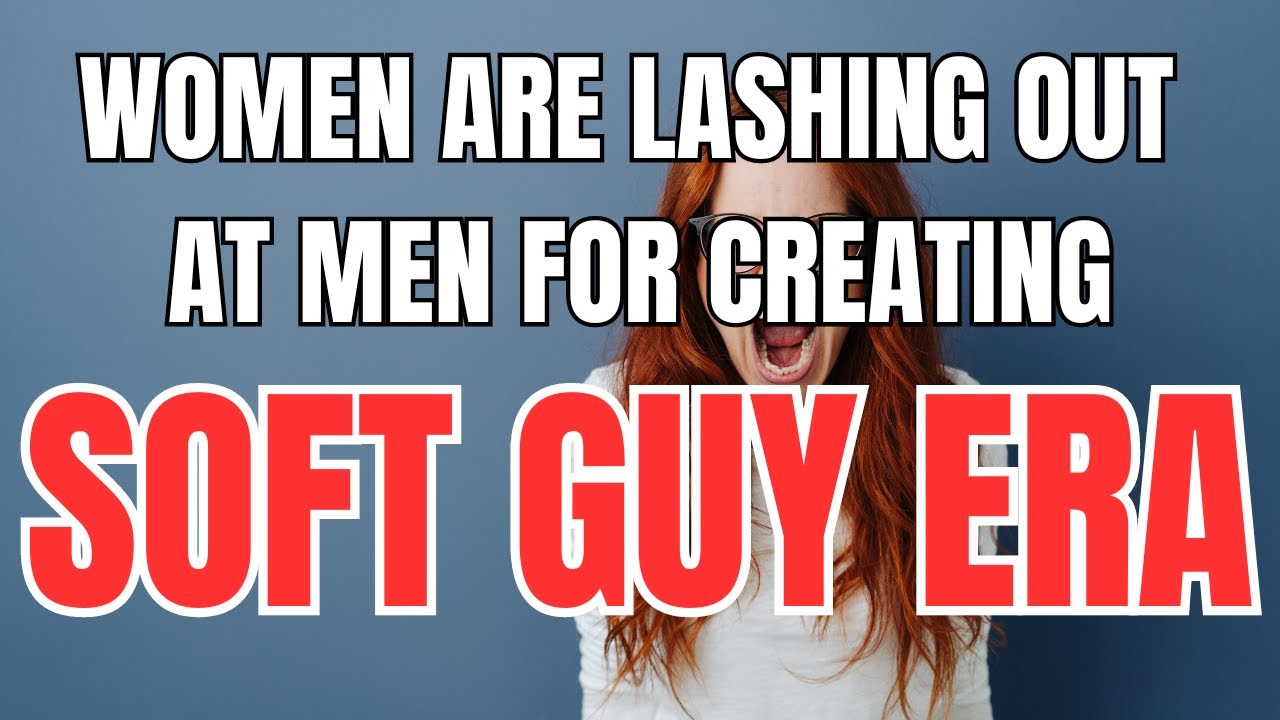 Women are Lashing out at Men for Creating Soft Guy Era - YouTube