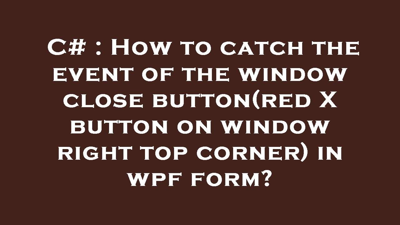 C# : How to catch the event of the window close button(red X button on ...
