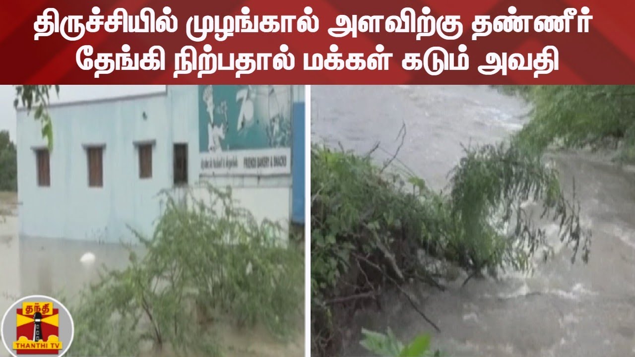 திருச்சியில் முழங்கால் அளவிற்கு தண்ணீர் தேங்கி நிற்பதால் மக்கள் கடும் ...