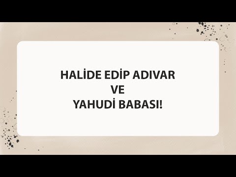 HALİDE EDİP ADIVAR VE YAHUDİ BABASI!