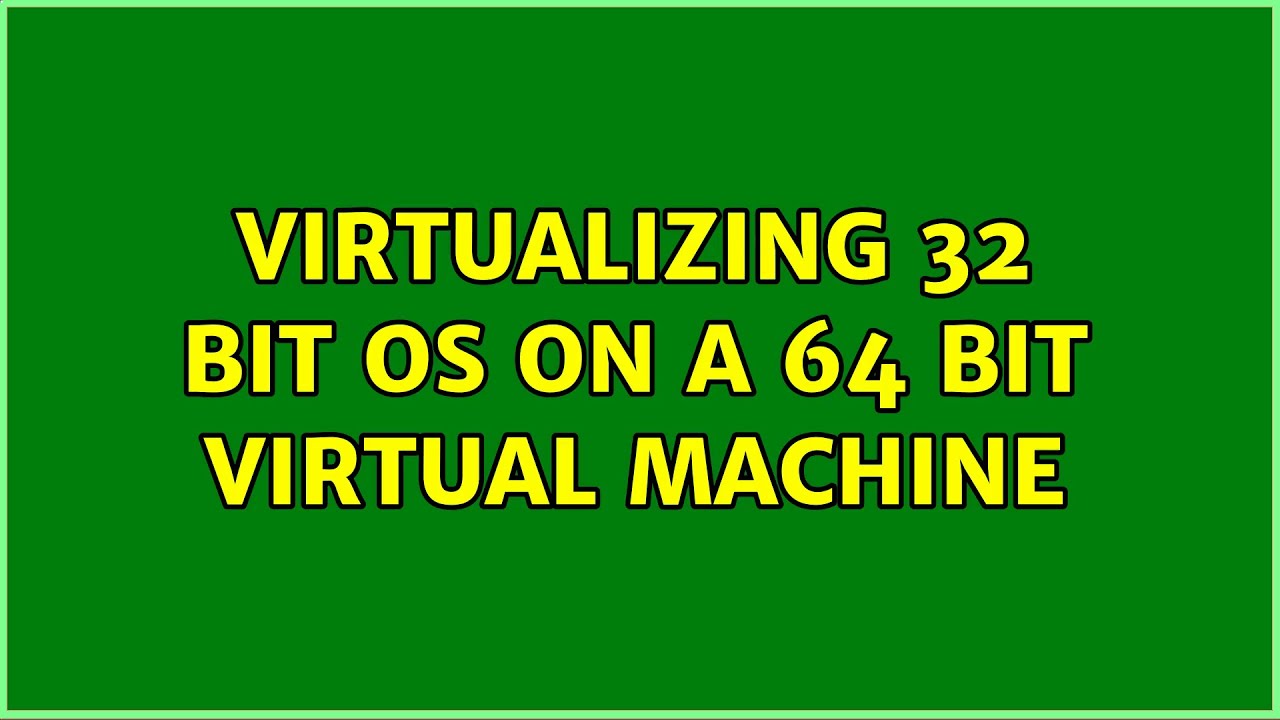 Virtualizing 32 bit OS on a 64 bit virtual machine (2 Solutions ...