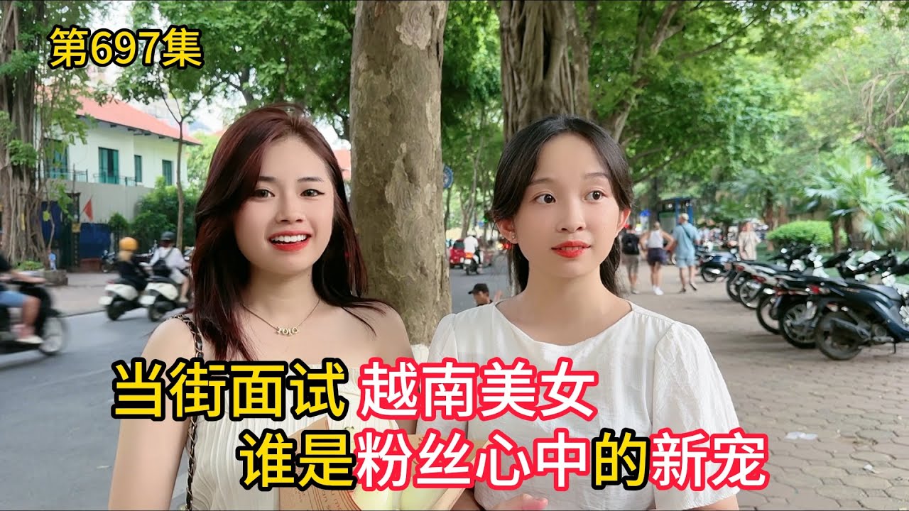 第697集，福利来了！当街面试越南美女，谁是粉丝心目中的“新宠”？ - YouTube