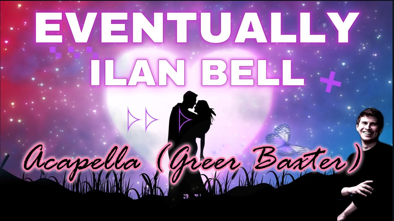Ilan Bell - Eventually (Ft Greer Baxter) Acapella Edition [Lyrics ...