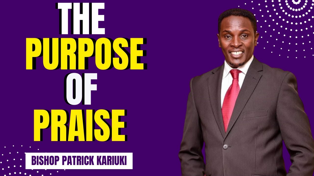 THE PURPOSE OF PRAISE & THANKSGIVING || BISHOP PATRICK KARIUKI || TITHE & OFFERING TILL NO ...
