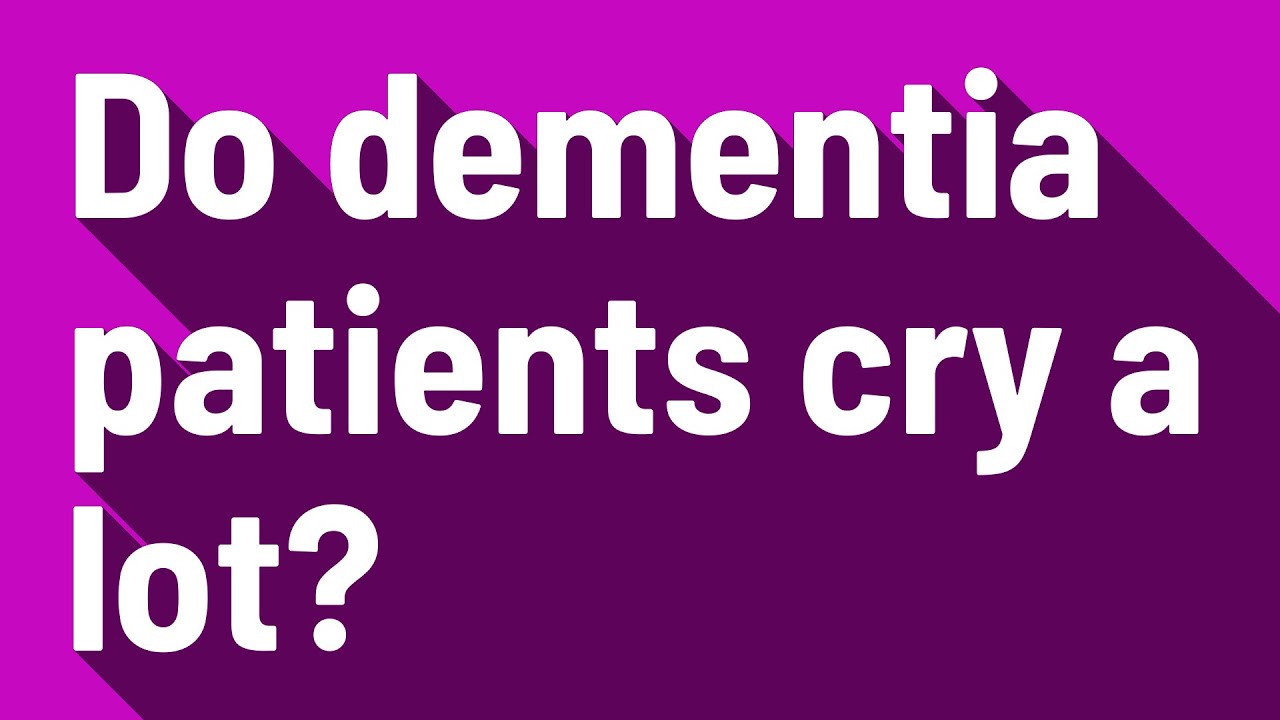 Do Dementia Patients Cry A Lot YouTube do-dementia-patients-cry-a-lot-youtube