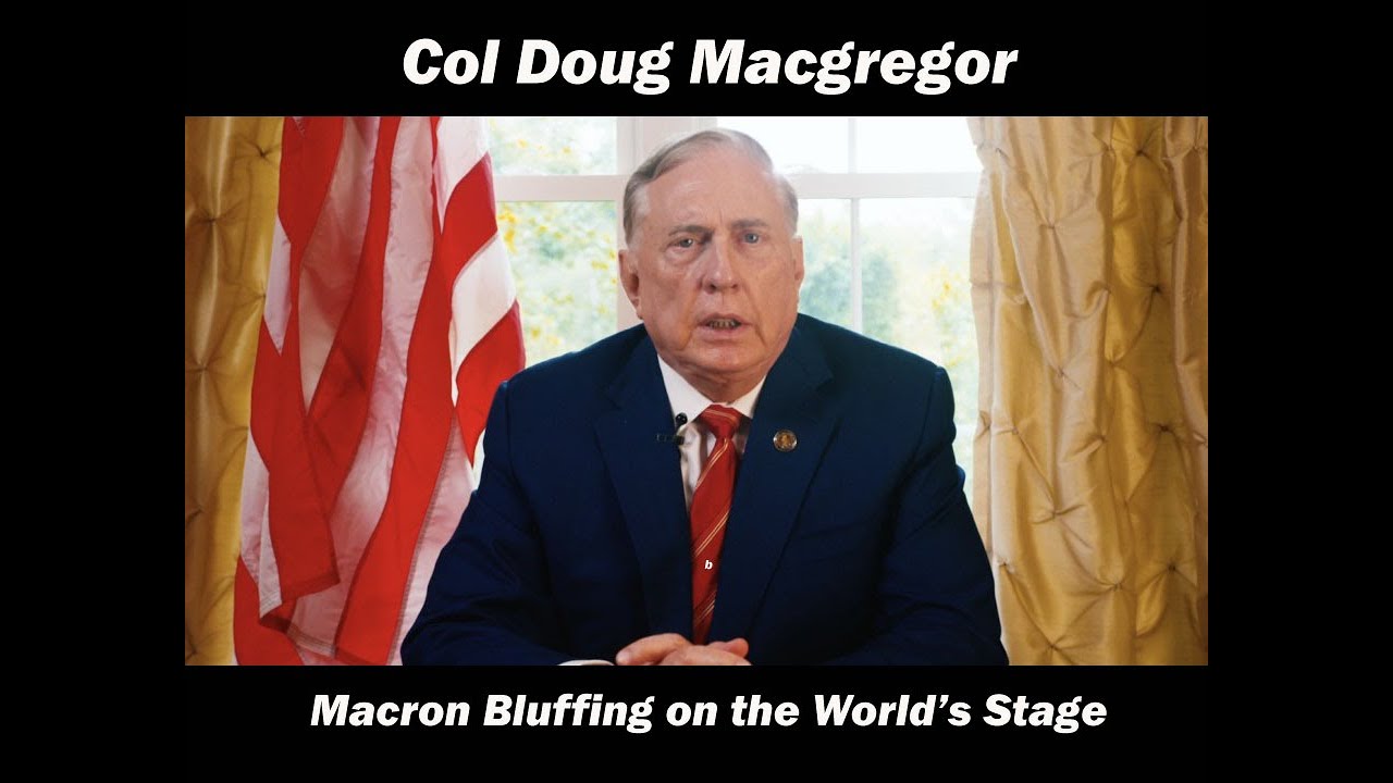 Col. Doug Macgregor: Macron Bluffing on the World's Stage with his ...