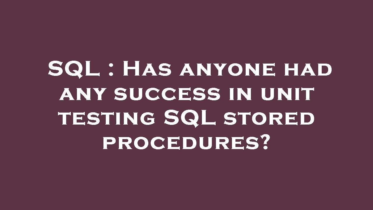 SQL : Has anyone had any success in unit testing SQL stored procedures ...
