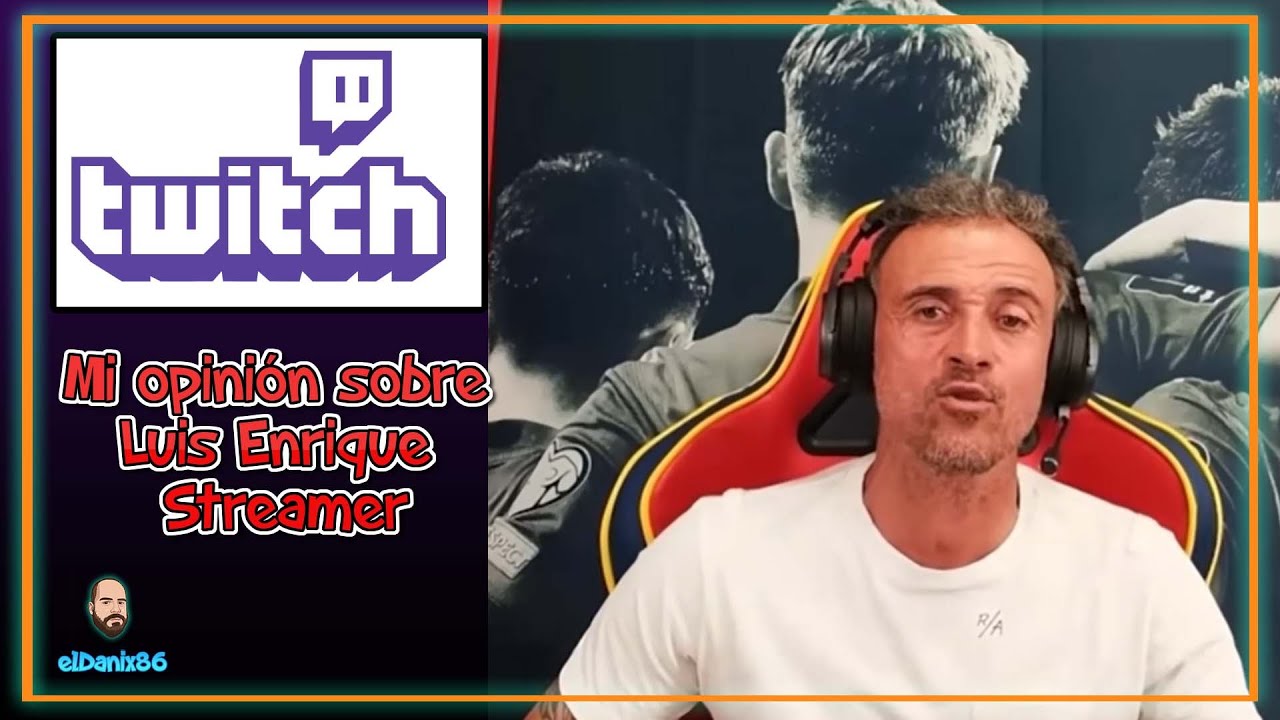 Mi opinión sobre LUIS ENRIQUE STREAMER - YouTube