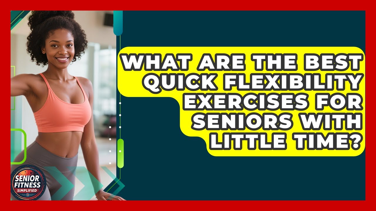 What Are The Best Quick Flexibility Exercises For Seniors With Little ...