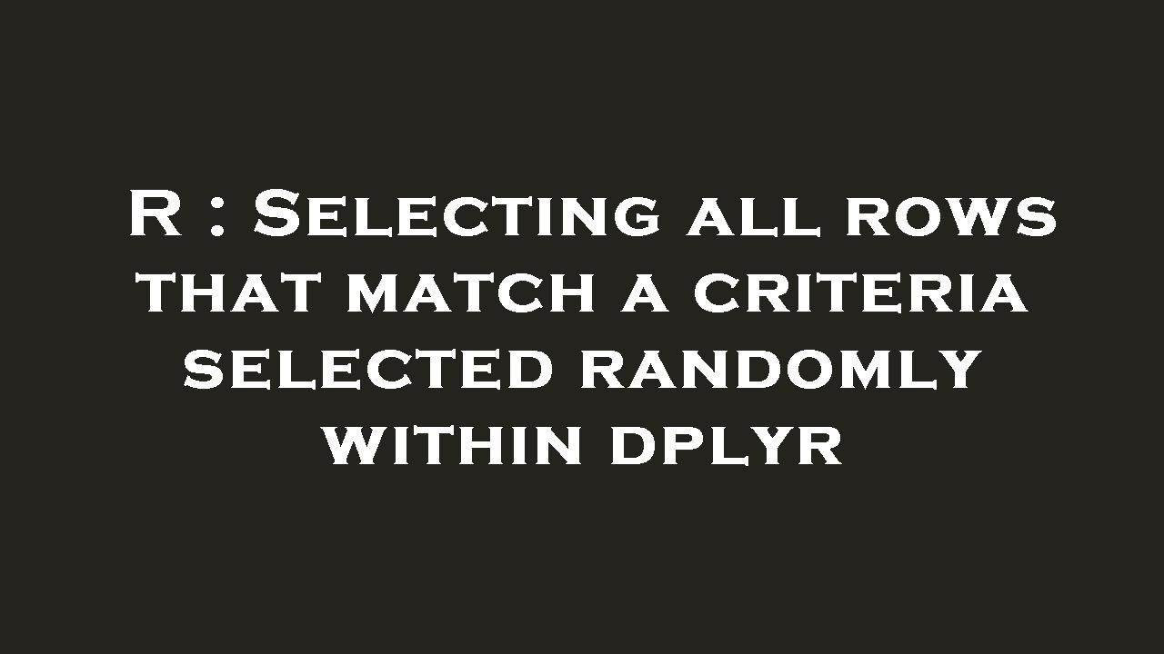R Selecting All Rows That Match A Criteria Selected Randomly Within R Selecting All Rows That Match A Criteria Selected Randomly Within