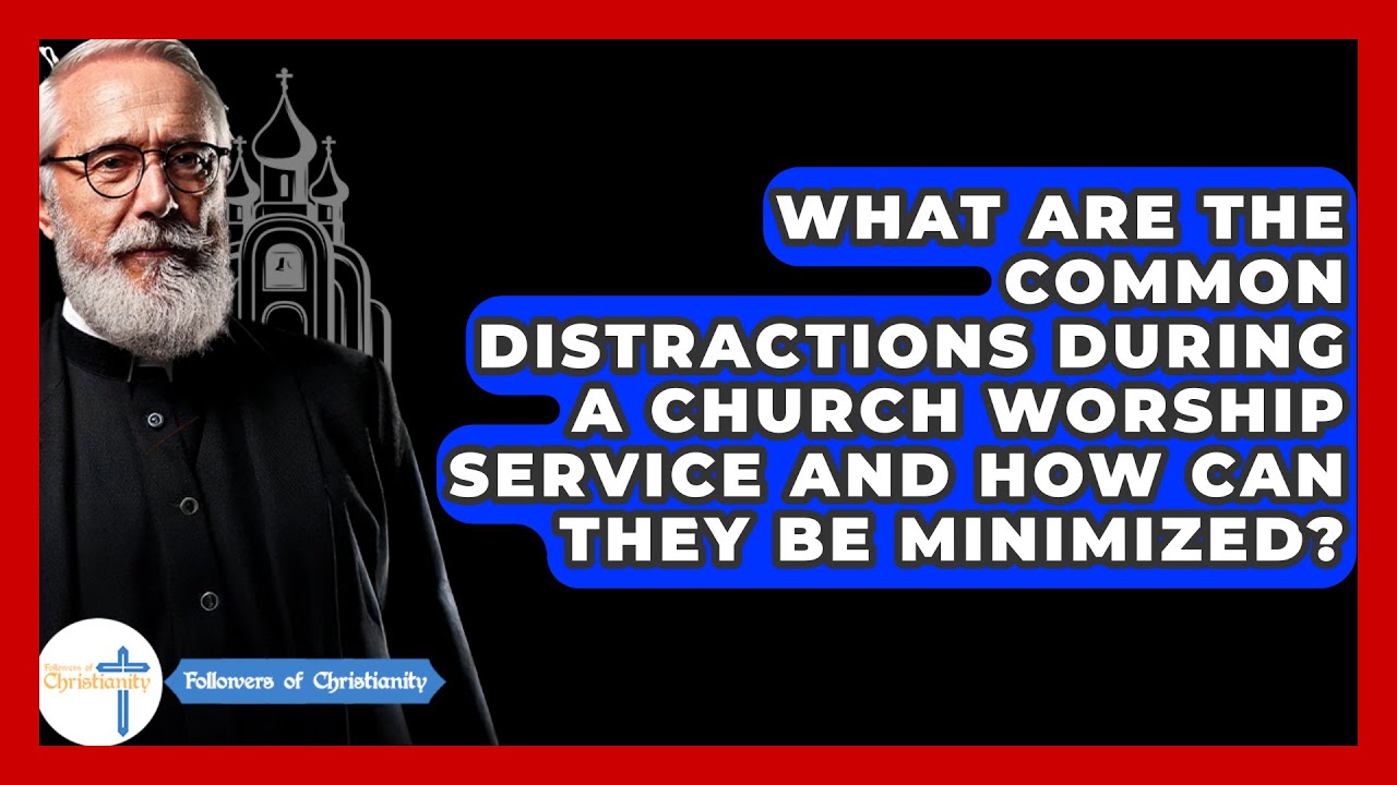 What Are the Common Distractions During a Church Worship Service and ...
