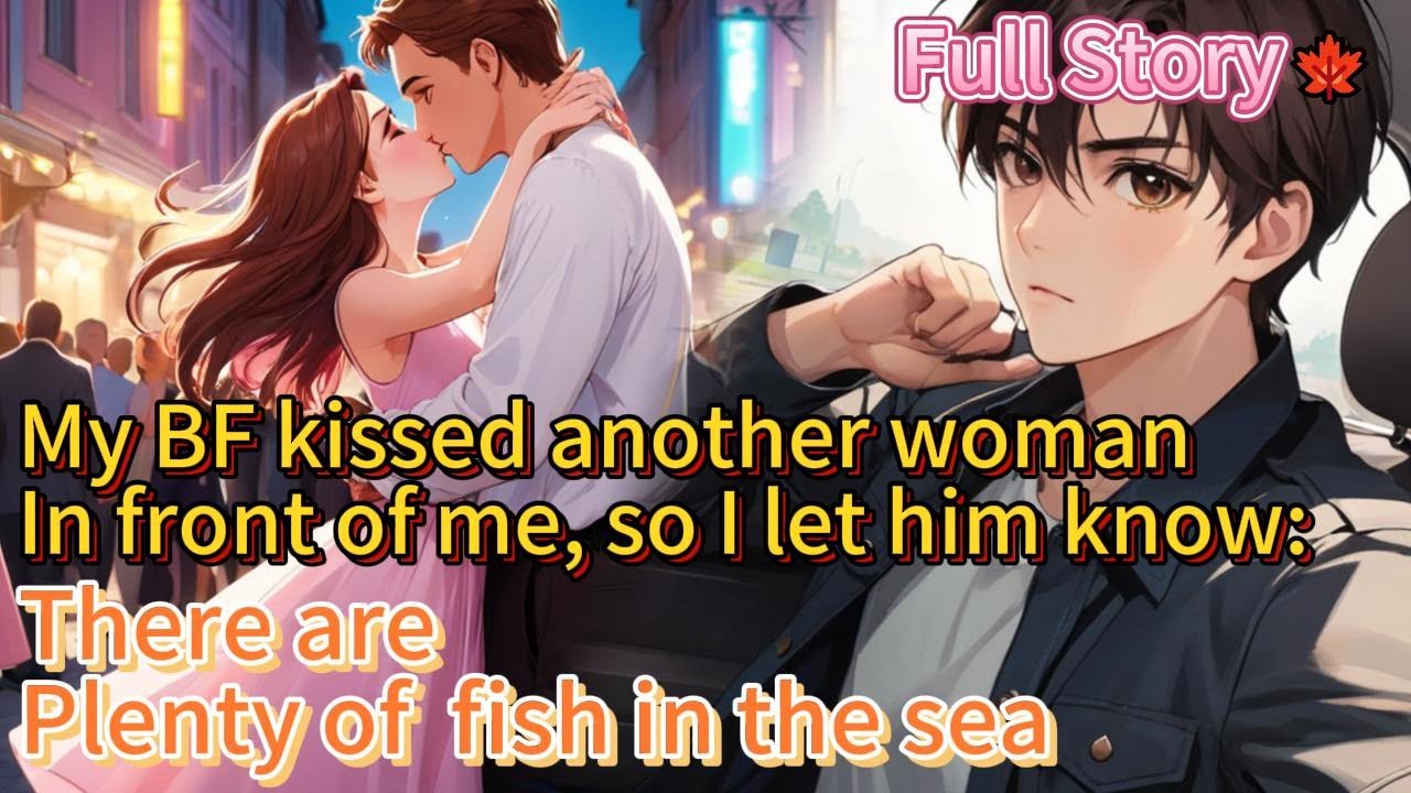 🍁My BF kissed another woman in front of me, so I let him know there are plenty of fish in the ...