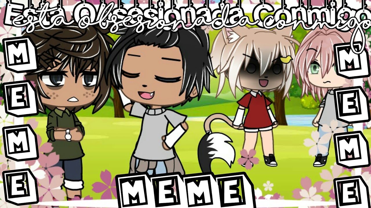 ·Esta Obsesionada Conmigo·///·[Meme Original?]· - YouTube